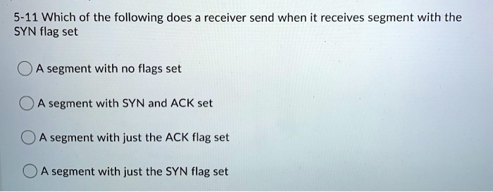 SOLVED: 5-11 Which of the following does a receiver send when it receives segment with the SYN ...