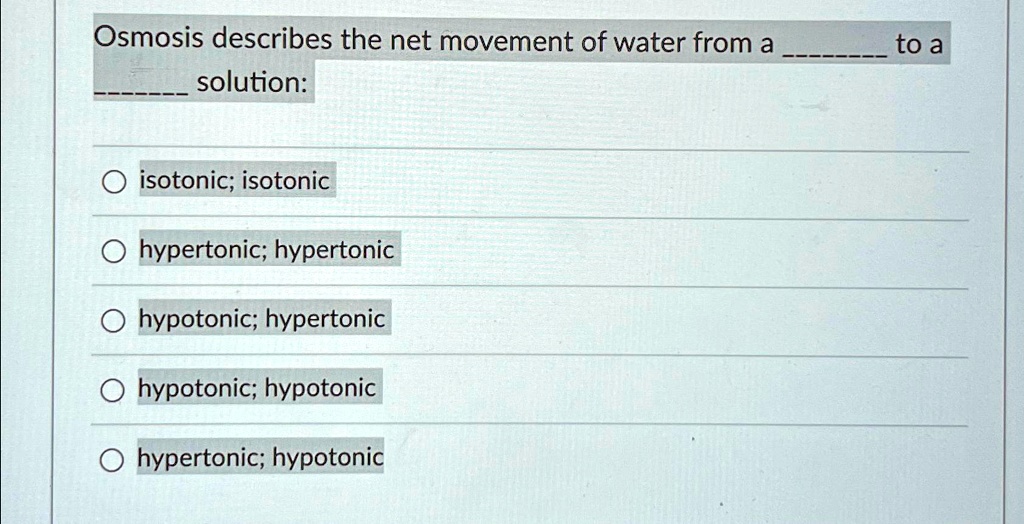 SOLVED: Osmosis describes the net movement of water from a solution: to ...
