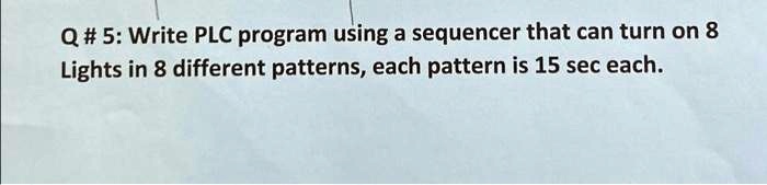 Solved Q 5 Write A Plc Program Using A Sequencer That Can Turn On 8 Lights In 8 Different