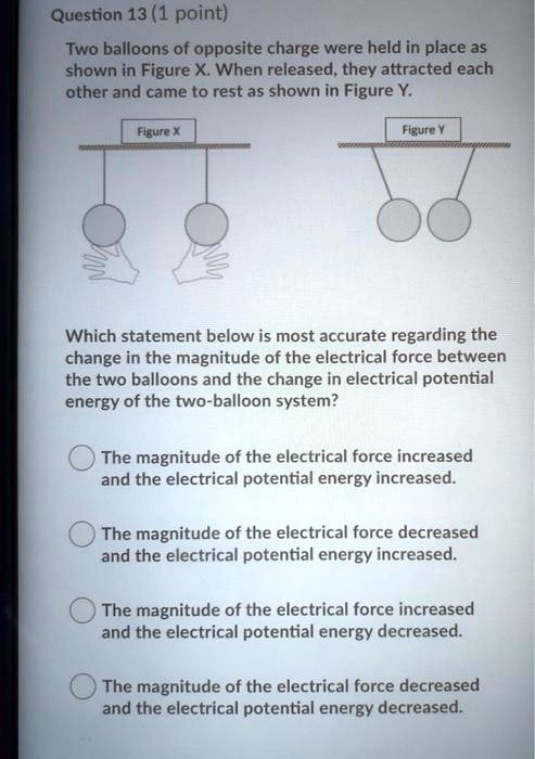SOLVED: Question 13 (1 point) Two balloons of opposite charge were held ...