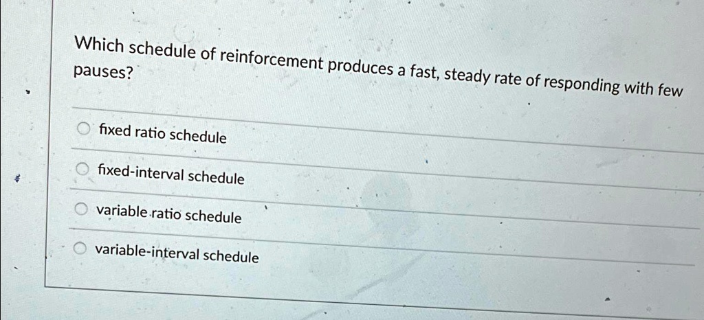 SOLVED: Which schedule of reinforcement produces a fast, steady rate of responding with few ...
