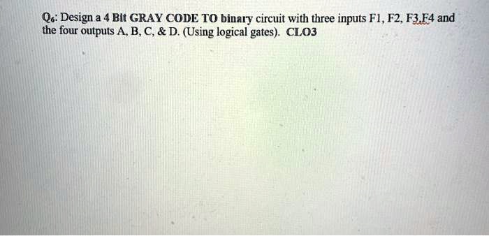 SOLVED: Design a 4-bit Gray Code to Binary circuit with three inputs F1 ...