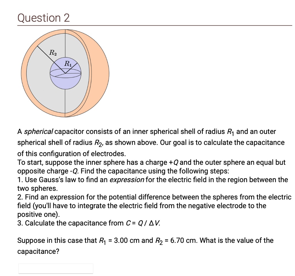 Question 2 A spherical capacitor consists of an inner spherical shell of radius R1 and an outer ...