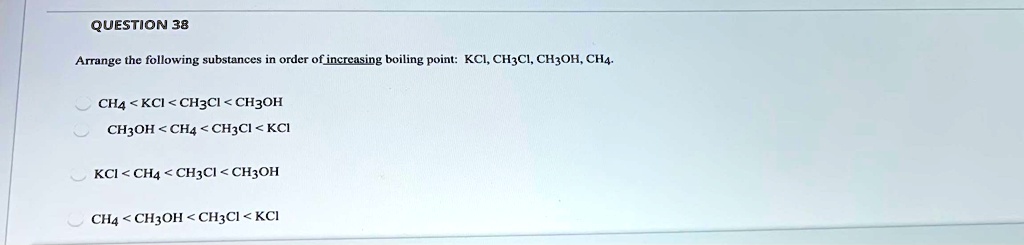 SOLVED: Arrange the following substances in order of increasing boiling point: CH4