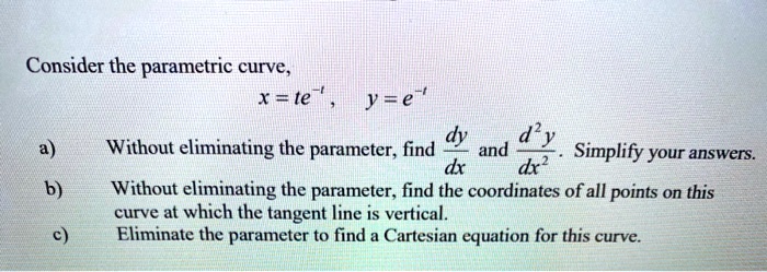 SOLVED: Consider the parametric curve; X =te V=e"' Without eliminating the parameter; find dy ...