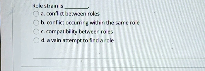 [GET ANSWER] role strain is aconflict between roles o bconflict ...