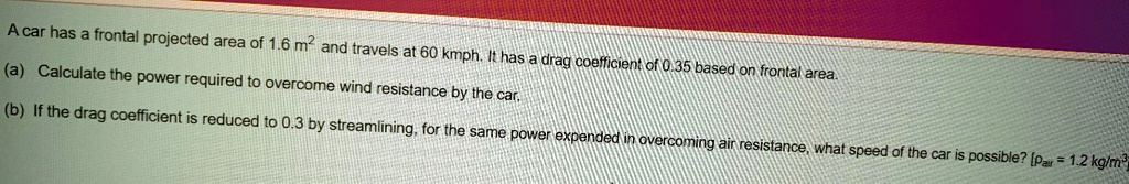 A car has a frontal projected area of 1.6 m^2 and travels at 60 km/h ...