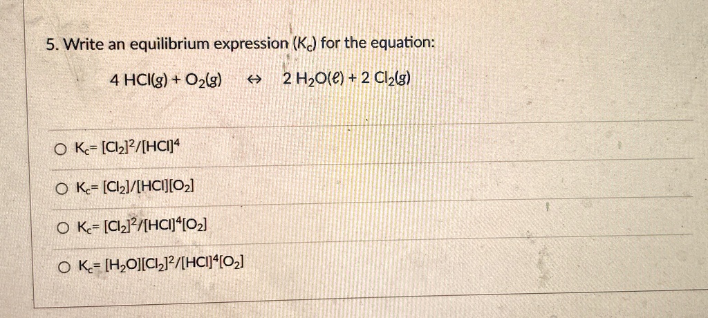 5. Write an equilibrium expression (Kc) for the equation: 4 HCl(g) + O2 ...