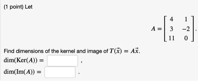 (1 point) Let Find dimensions of the kernel and image of T(x⃗) = Ax⃗ ...