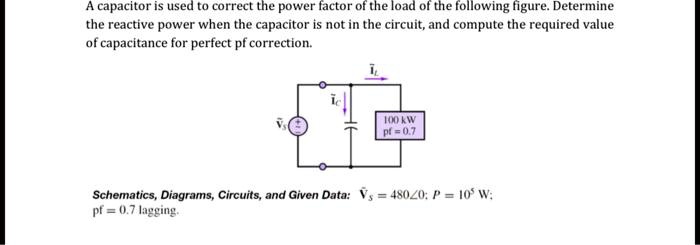A capacitor is used to correct the power factor of the load of the ...