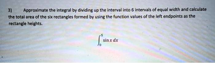 3) Approximate the integral by dividing up the interval into 6 ...