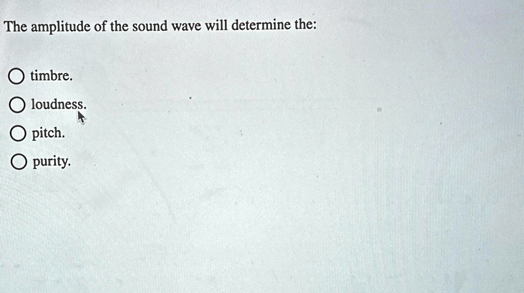 The amplitude of the sound wave will determine the: timbre. loudness ...