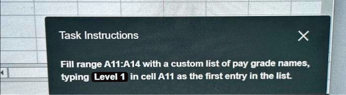 Task Instructions X Fill range A11:A14 with a custom list of pay grade names, typing Level 1 in ...