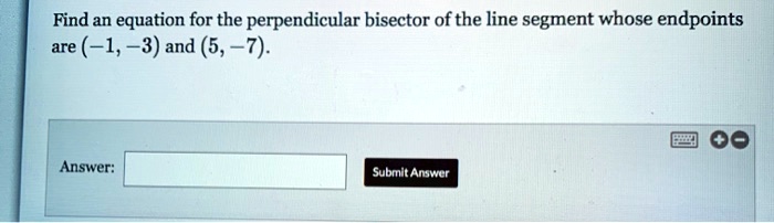 Find an equation for the perpendicular bisector of the line segment whose endpoints are (-1, -3 ...