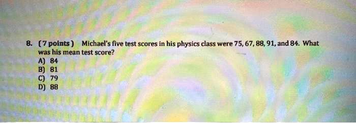 7 polnts michaels five test scores in his physics class were 7567 ...