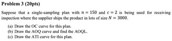 SOLVED: Problem 3 (2Opts) Suppose that a single-sampling plan with n ... SOLVED: Problem 3 (2Opts) Suppose that a single-sampling plan with n ...