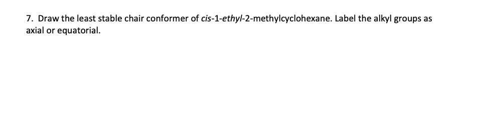 7 draw the least stable chair conformer of cis 1 ethyl 2 methylcyclohexane label the alkyl ...