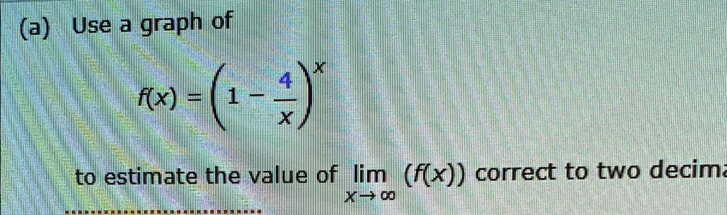 SOLVED: (a) Use a graph of f(x)=(1-(4)/(x))^(x) to estimate the value of lim(x->infty )(f(x ...