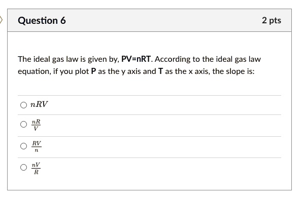 SOLVED: Question 6 2 pts The ideal gas law is given by PV = nRT ...