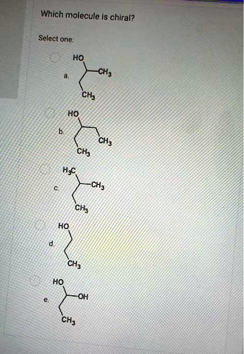 SOLVED: Which molecule is chiral? Select one: HO CH3 a CH3 HO b CH3 CH ...