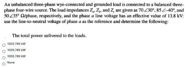 SOLVED: An unbalanced three-phase wye-connected and grounded load is connected to a balanced ...