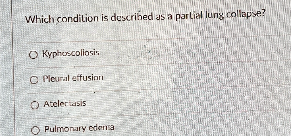 Which condition is described as a partial lung collapse? Kyphoscoliosis ...