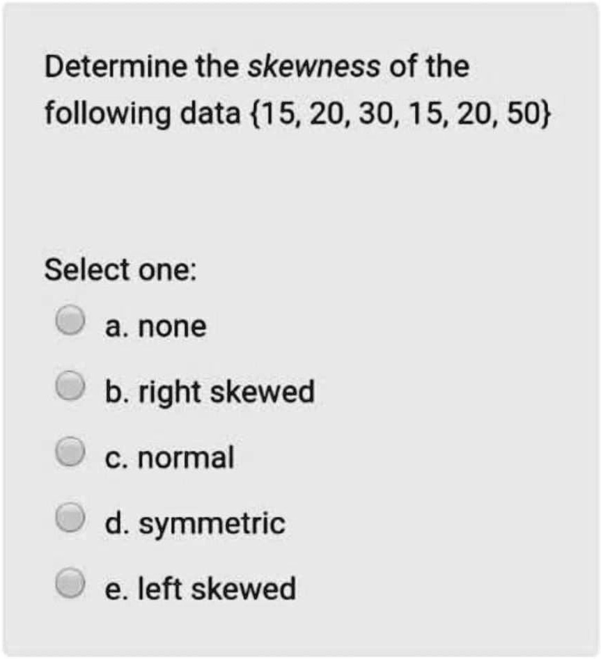 SOLVED: Determine the skewness of the following data 15,20,30,15,20, 50 Select one: a. none b ...