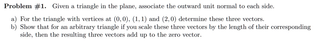 SOLVED: Problem #1. Given a triangle in the plane, associate the outward unit normal to each ...