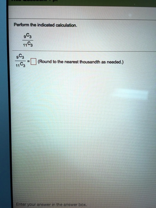SOLVED: Perform the indicated calculation: 9C3 11C3 C3 11C3 (Round to ...