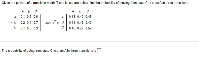 SOLVED: Given the powers of a transition matrix T and its square below, find the probability of ...
