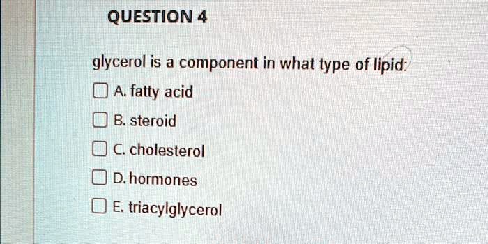 QUESTION 4 glycerol is a component in what type of lipid: A. fatty acid ...
