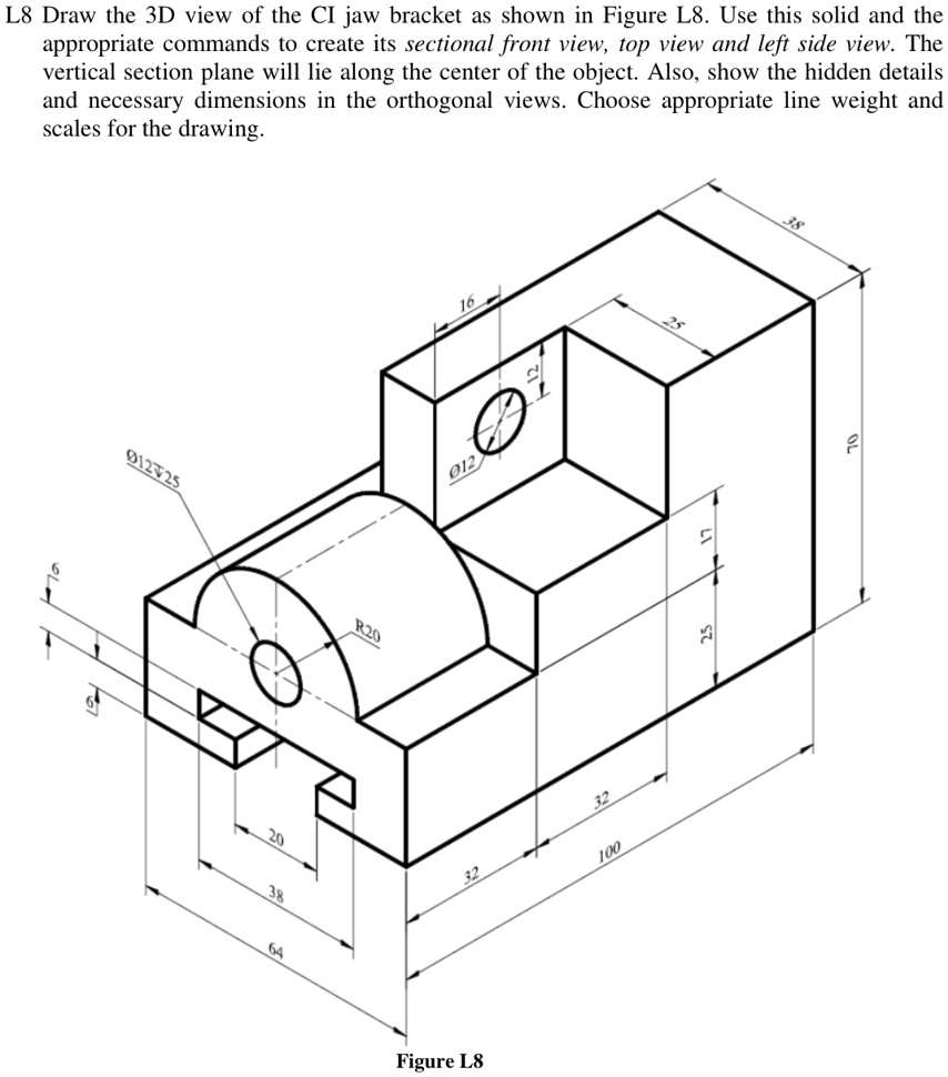 L8 Draw the 3D view of the CI jaw bracket as shown in Figure L8. Use ...