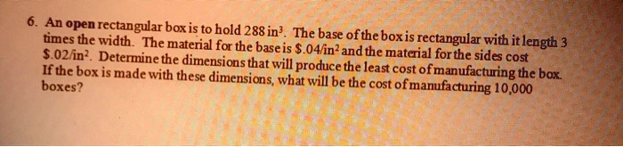 SOLVED: An open rectangular boxis to hold 288in'. tmes the width The ...