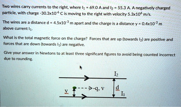 SOLVED: Two wires carry currents to the right; where I1 69.0 A and I2 55.3 A Anegatively charged ...