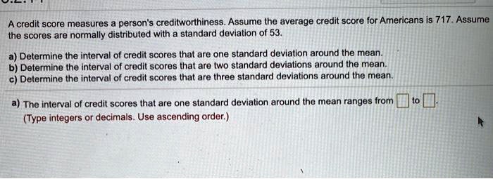 SOLVED: A credit score measures person"s creditworthiness. Assume the ...