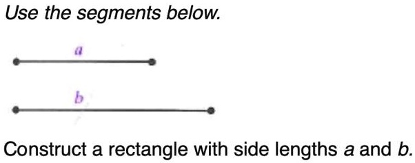 Use the segments below. a b Construct a rectangle with side lengths a and b.