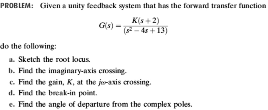 SOLVED: PROBLEM: Given a unity feedback system that has the forward transfer function K(s+2) do ...