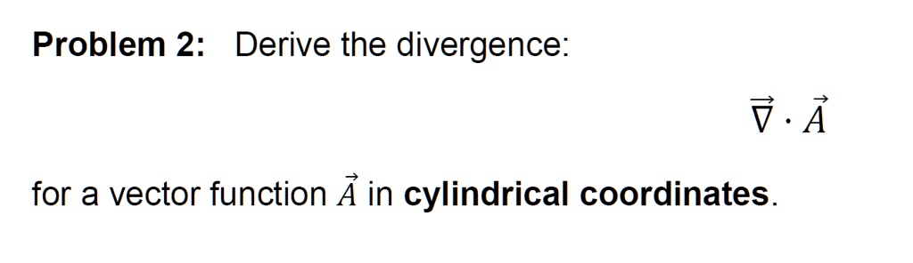 [GET ANSWER] Problem 2: Derive the divergence: ∇⃗·A⃗ for a vector function A⃗ in cylindrical ...