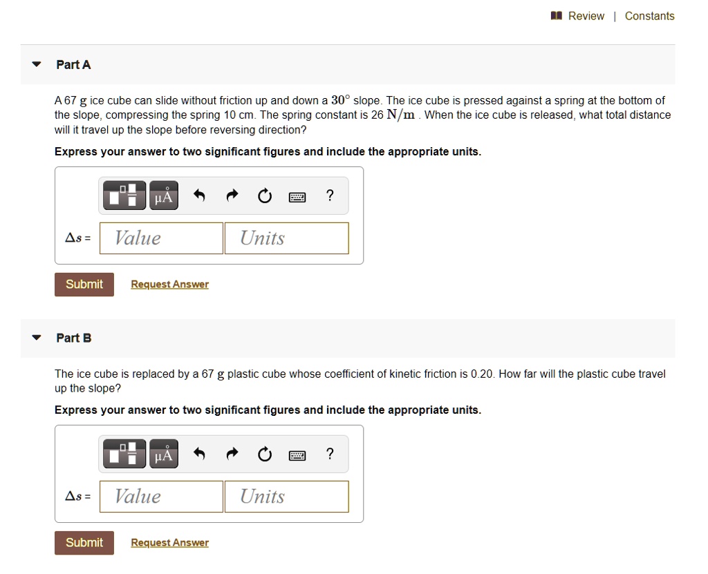 SOLVED: Review Constants Part A A67 g ice cube can slide without friction up and down a 309 ...