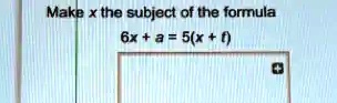 SOLVED: Make x the subject of the formula 6x - 5(x