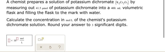 A chemist prepares a solution of potassium dichromate (K2Cr2O7) by ...