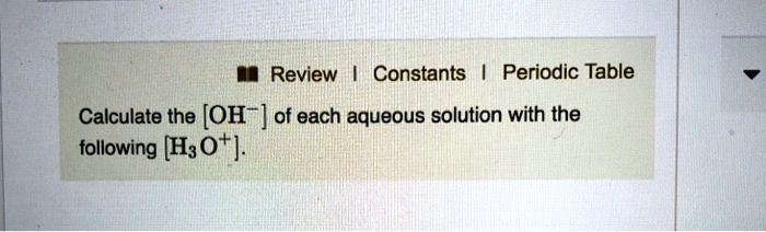 SOLVED: Review Constants Periodic Table Calculate the [OH-] of each aqueous solution with the ...