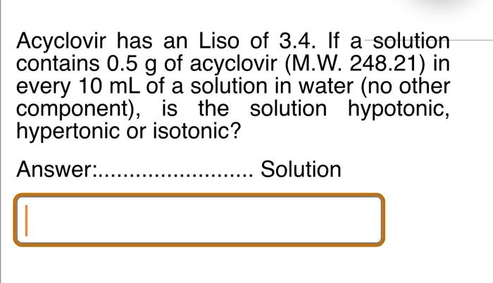 SOLVED: Acyclovir has an osmolality (Liso) of 3.4. If a solution ...
