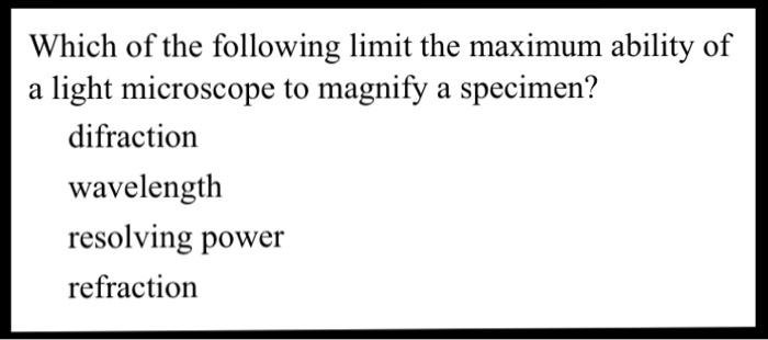 SOLVED: Which of the following limit the maximum ability of light microscope to magnify a ...