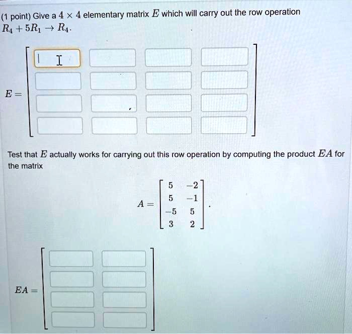 1 point give a 4 x 4 elementary matrix e which will carry out the row ...