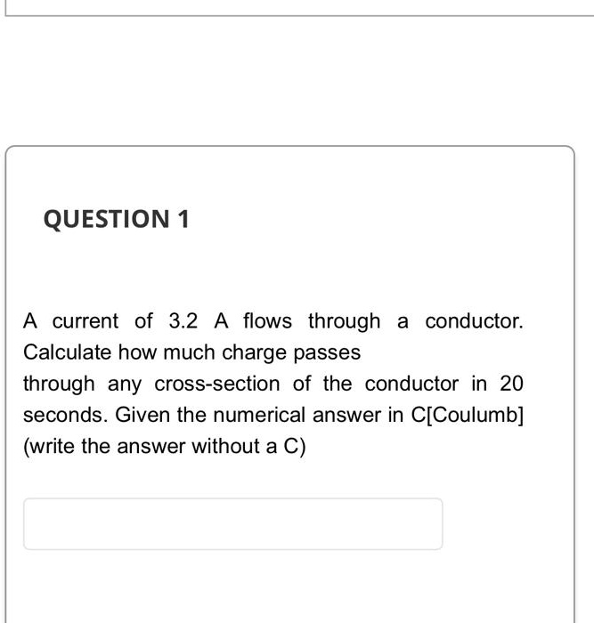 QUESTION 1 A current of 3.2 A flows through a conductor. Calculate how much charge passes ...
