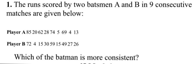 1 the runs scored by two batsmen a and b in 9 consecutive matches are ...