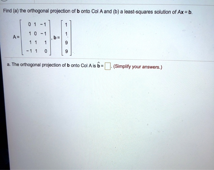 SOLVED: Find (a) the orthogonal projection of b onto Col A and (b) a least-squares solution of ...