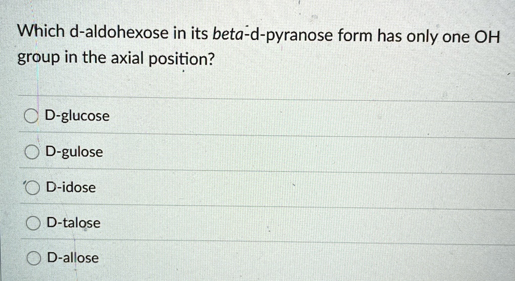 which d aldohexose in its beta d pyranose form has only one oh group in ...