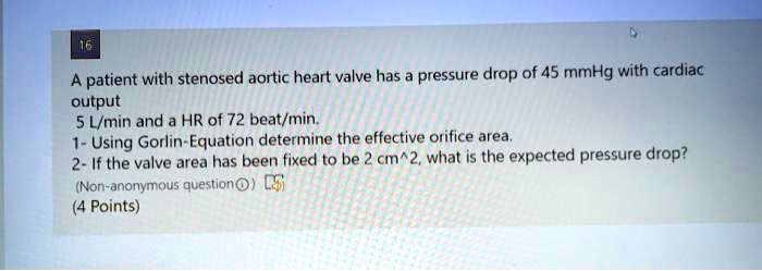 patient with stenosed aortic heart valve has pressure drop of 45 mmhg ...